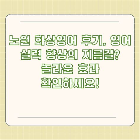 노원 화상영어 후기 영어 실력 향상의 지름길 놀라운 효과 확인하세요