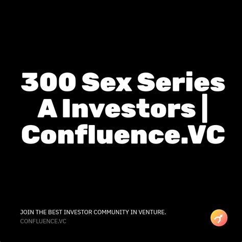 300 Series A Investors That Invest In Sex Confluencevc