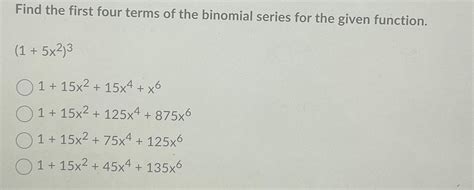 solved find the first four terms of the binomial series for