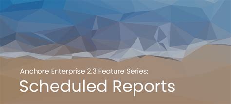 Anchore Enterprise 23 Feature Series Scheduled Reports • Anchore