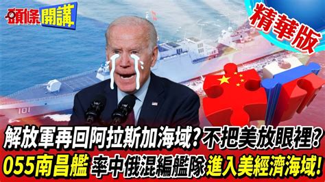 【頭條開講】解放軍再回阿拉斯加海域事隔一年055大驅南昌艦率中俄混編艦隊進入美經濟海域陸揪團攜俄觀光越來越不把美放眼裡
