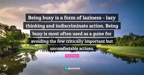 Being Busy Is A Form Of Laziness Lazy Thinking And Indiscriminate Ac Quote By Tim Ferriss