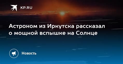 Астроном из Иркутска рассказал о мощной вспышке на Солнце Kp Ru