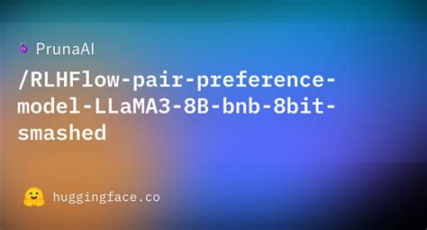 PrunaAI RLHFlow Pair Preference Model LLaMA B Bnb Bit Smashed At Main