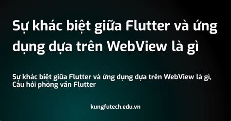 Sự Khác Biệt Giữa Flutter Và ứng Dụng Dựa Trên Webview Là Gì