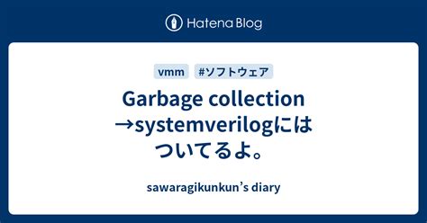 Garbage collection systemverilogにはついてるよ sawaragikunkuns diary