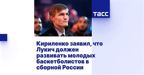 Кириленко заявил что Лукич должен развивать молодых баскетболистов в сборной России