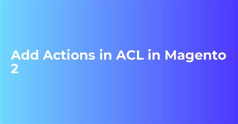 Add Actions In Acl Access Control List In Magento 2
