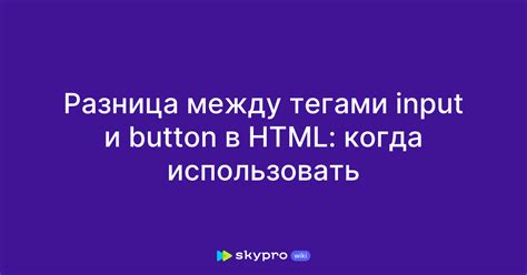 Разница между тегами input и button в HTML когда использовать