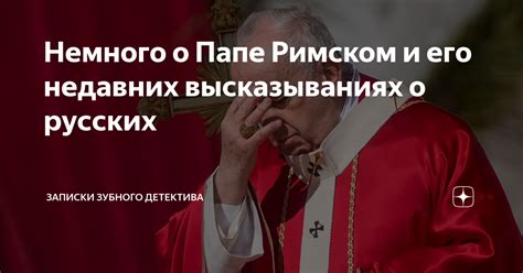 Немного о Папе Римском и его недавних высказываниях о русских записки зубного детектива Дзен