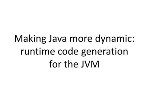 Making Java More Dynamic Runtime Code Generation For The Jvm Ppt