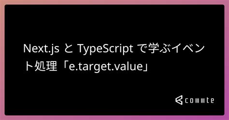 Nextjs と Typescript で学ぶイベント処理「etargetvalue」 コムテブログ