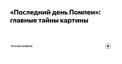 «Последний день Помпеи главные тайны картины Русская Семёрка Дзен