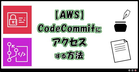 【aws】codecommitにアクセスする方法 いんくの開発うんちく集