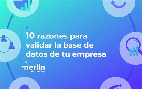 10 Razones Para Validar La Base De Datos De Tu Empresa Merlin Data Quality