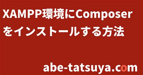 Xampp環境にcomposerをインストールする方法 Abe