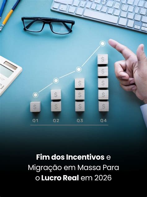 Escritório Contábil Fim Dos Incentivos E Migração Em Massa Para O Lucro Real Em 2026