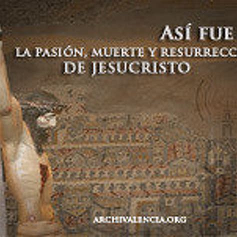 Así Fue La Pasión Muerte Y Resurrección De Nuestro Señor Jesucristo
