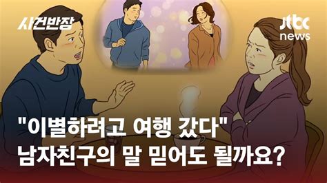 결혼 약속한 남친이 전여친과 이별 여행을헤어져야 할까요 Jtbc 사건반장 Youtube