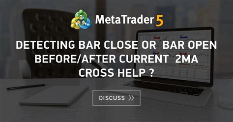 Detecting Bar Close Or Bar Open Beforeafter Current 2ma Cross Help