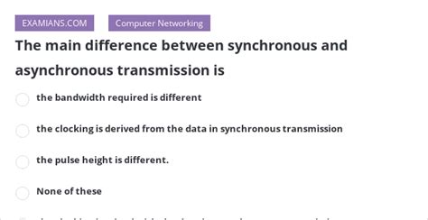The Main Difference Between Synchronous And Asynchronous Transmission Is EXAMIANS