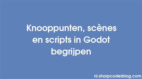 Knooppunten Scènes En Scripts In Godot Begrijpen Sharp Coder Blog