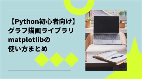 【python初心者向け】グラフ描画ライブラリmatplotlibの使い方まとめ