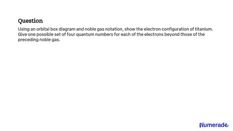 SOLVED Using An Orbital Box Diagram And Noble Gas Notation Show The Electron Configuration Of