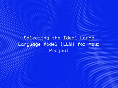 Selecting The Ideal Large Language Model Llm For Your Project