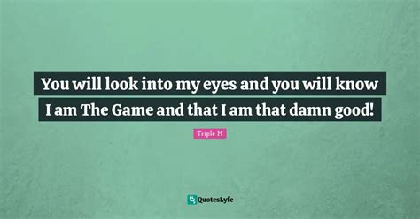 You Will Look Into My Eyes And You Will Know I Am The Game And That I
