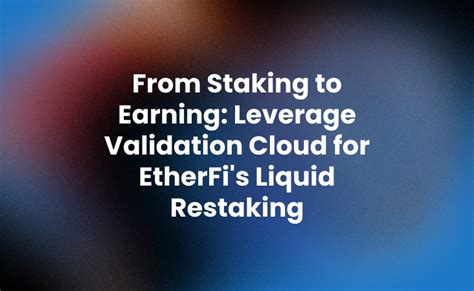 From Staking To Earning Leverage Validation Cloud For Etherfis Liquid Restaking