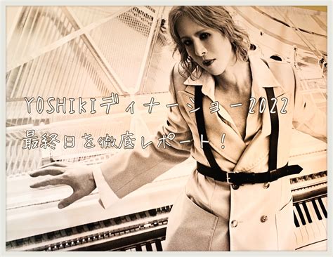 【yoshikiディナーショー2022】最終日を徹底レポート！｜enoshima Life