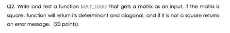 Solved Q2 Write And Test A Function Matdaig That Gets A