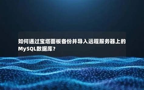 如何通过宝塔面板备份并导入远程服务器上的mysql数据库?阿里云优惠网 如何通过宝塔面板备份并导入远程服务器上的mysql数据库?阿里云优惠网