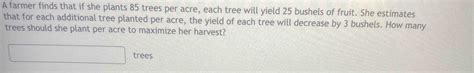 Solved A Farmer Finds That If She Plants 85 Trees Per Acre Chegg Com