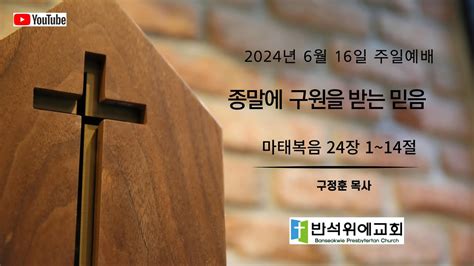 20240616 반석위에교회주일예배 종말에 구원을 받는 믿음마태복음 24장 1 14절 Youtube