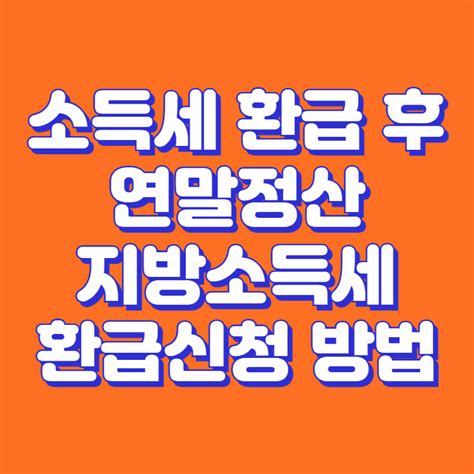 소득세 환급 이후 연말정산 지방소득세 환급신청 방법 네이버 블로그