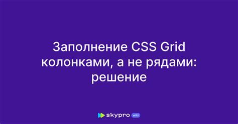Заполнение Css Grid колонками а не рядами решение