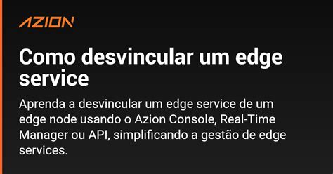 Como Desvincular Um Edge Service Documentação Azion