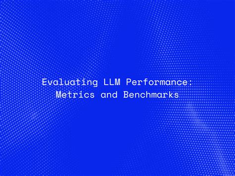 evaluating llm performance metrics and benchmarks