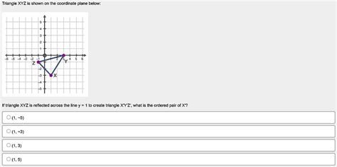 Solved If Triangle Xyz Is Reflected Across The Line Y 1 To Create Triangle Xyz What Is