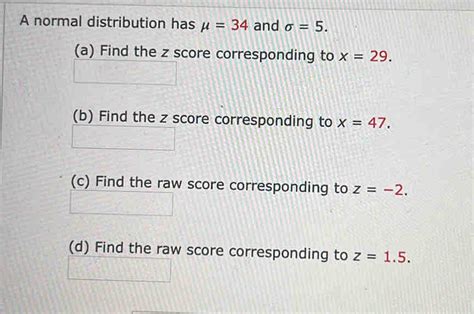 Solved A Normal Distribution Has Mu 34 And Sigma 5 A Find The Z Score Corresponding To X