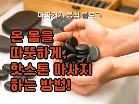 핫스톤 마사지 하는법 받아야 하는 이유 마따거기
