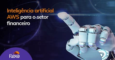 Blog Flexa Inteligência Artificial Aws Para O Setor Financeiro