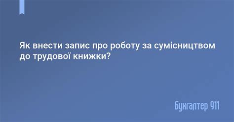Як внести запис про роботу за сумісництвом до трудової книжки Новини Бухгалтер 911