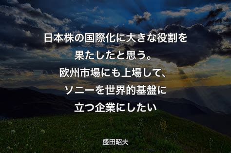 日本株の国際化に大きな役割を果たしたと思う。欧州市場にも上場して、ソニーを世界的基盤に立つ企業にしたい 盛田昭夫