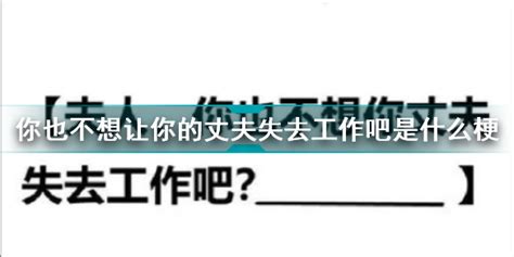 你也不想让你丈夫失去工作吧是什么梗 你也不想让你丈夫失去工作吧梗出处介绍 游戏369