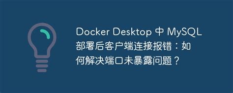 Docker Desktop 中 Mysql 部署后客户端连接报错：如何解决端口未暴露问题？ 美云