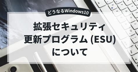Windows 10がもう1年使える？拡張セキュリティ更新プログラム Esuについて解説 アーザスblog