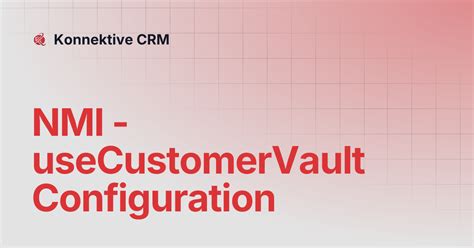 NMI UseCustomerVault Configuration Konnektive CRM